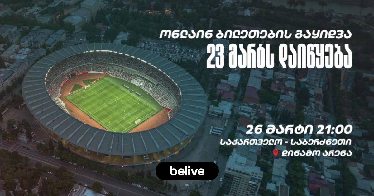 ბილეთების გაყიდვა 23 მარტს დაიწყება | belive.ge